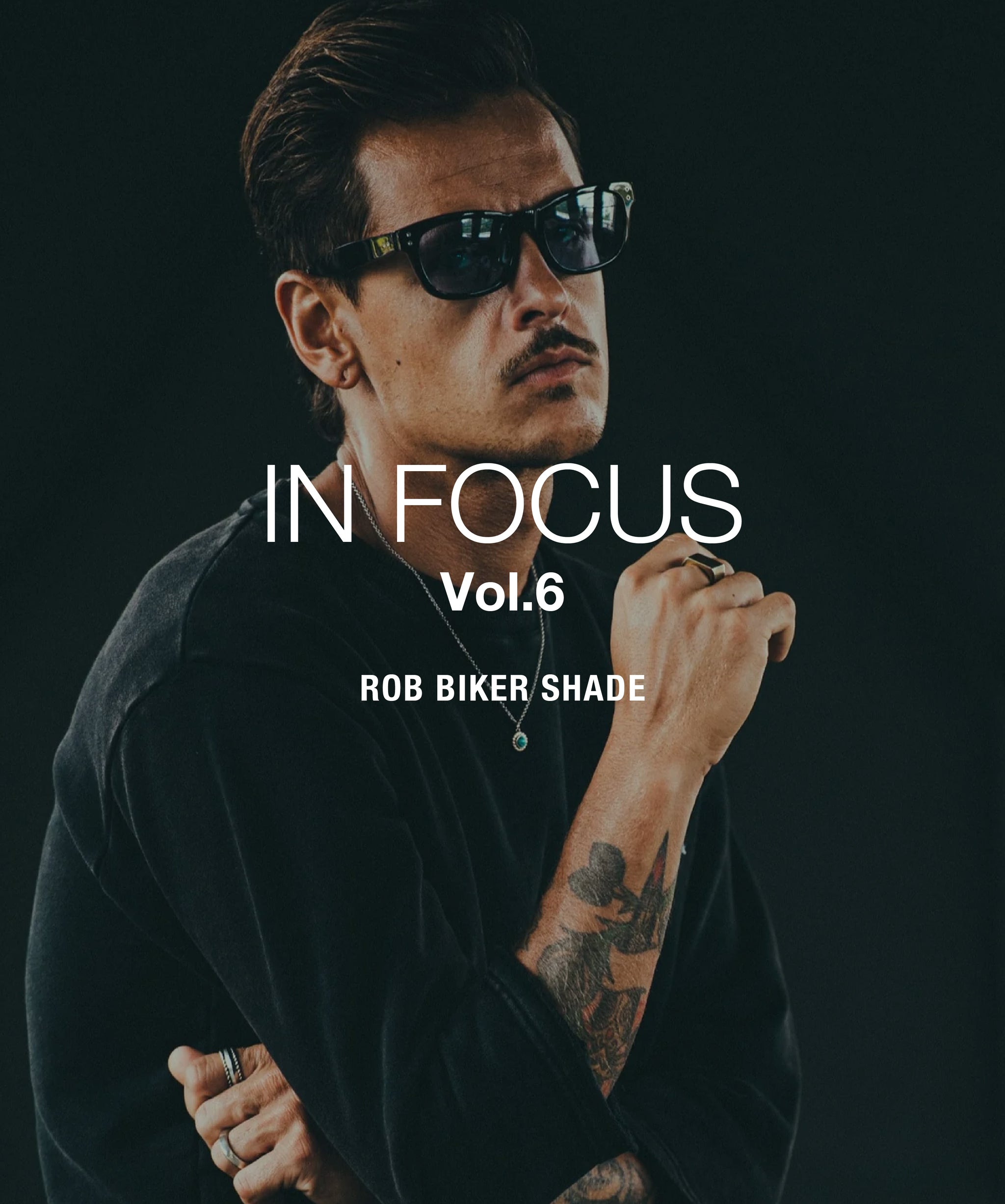 IN FOCUS Vol.6 ROB BIKER SHADE